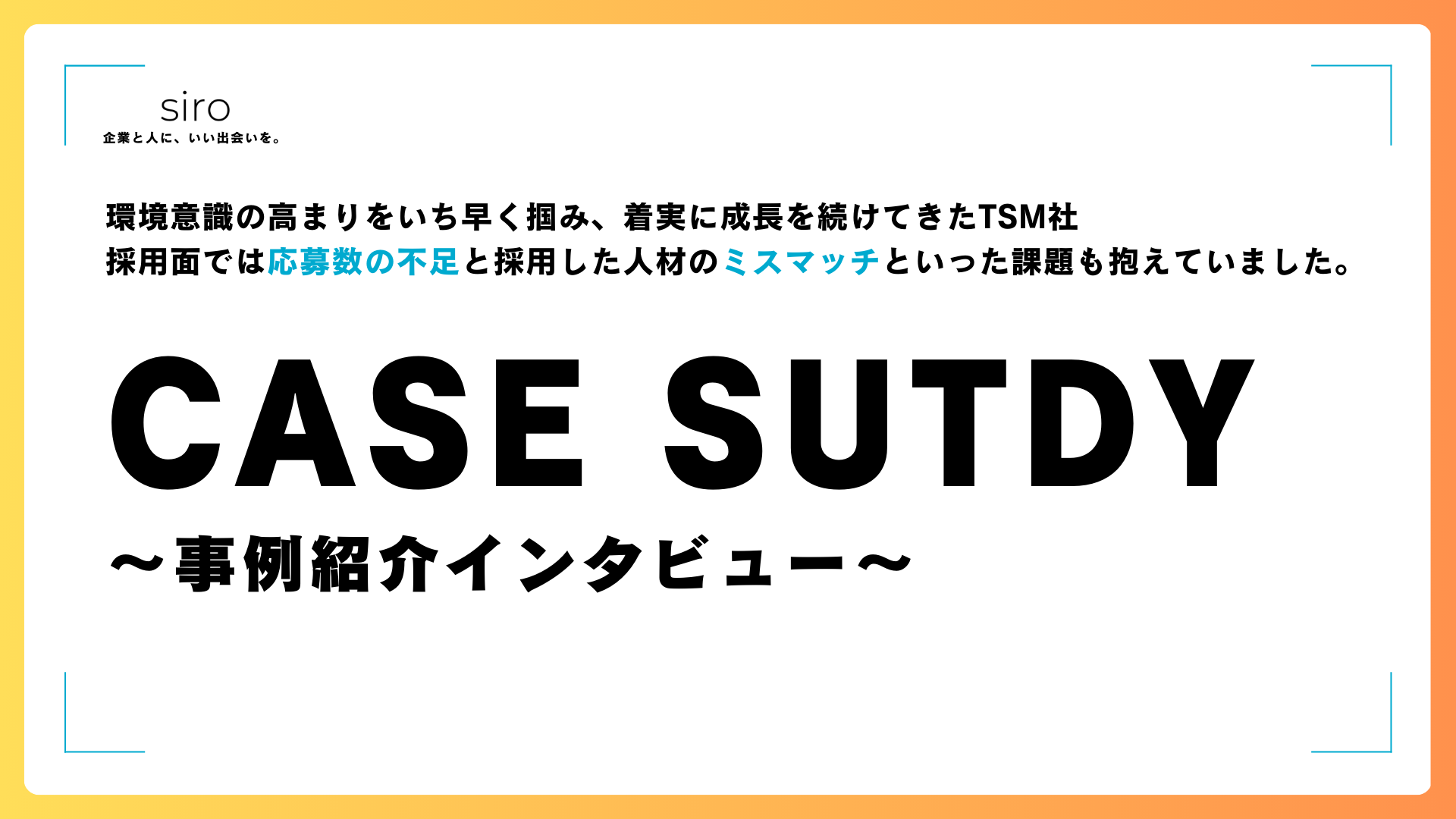 【CASE STUDY】 採用だけでなく会社が変わった — 株式会社TSMとsiroの挑戦した理念共感型採用 - 株式会社siro